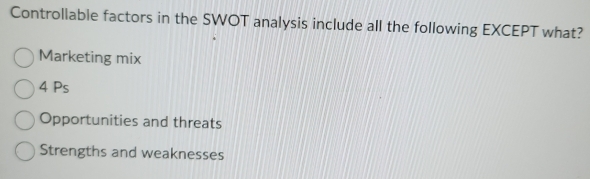 Solved: Controllable factors in the SWOT analysis include all the ...