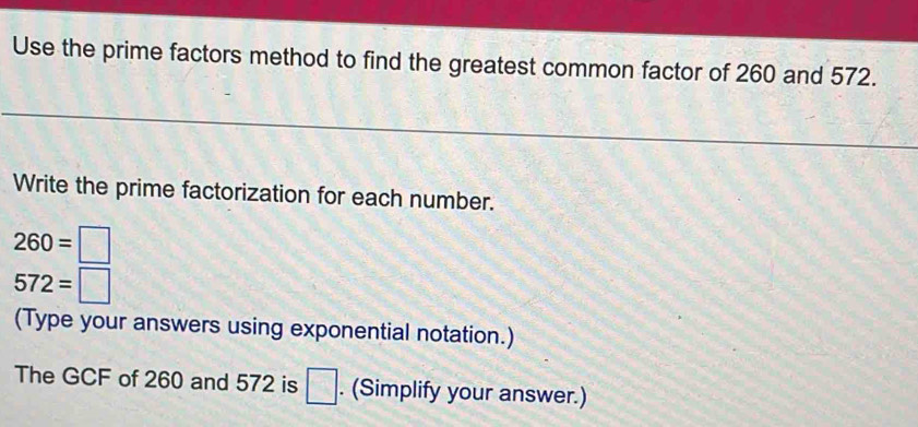 Solved: Use the prime factors method to find the greatest common factor ...