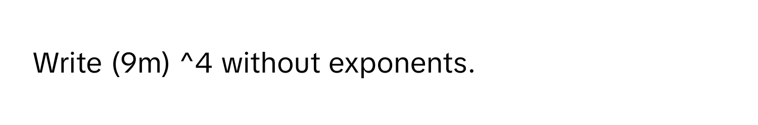 Solved: Write (9m) ^4 without exponents. [Math]