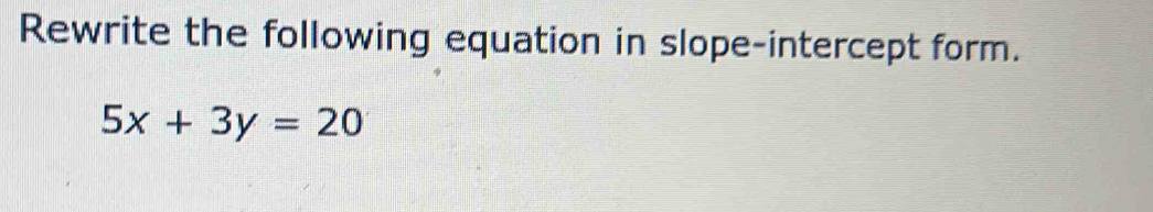 Solved: Rewrite the following equation in slope-intercept form. 5x+3y ...