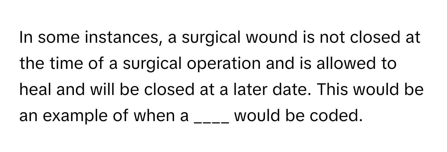 Solved: In some instances, a surgical wound is not closed at the time ...