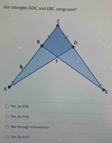 Solved: Are triangles ADC and EBC congruent? Yes, by SSS Yes, by SAS Not enough information Yes ...