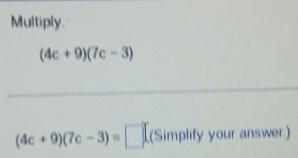 Solved: Multiply. (4c+9)(7c-3) _ (4c+9)(7c-3)= (Simplify your answer ...