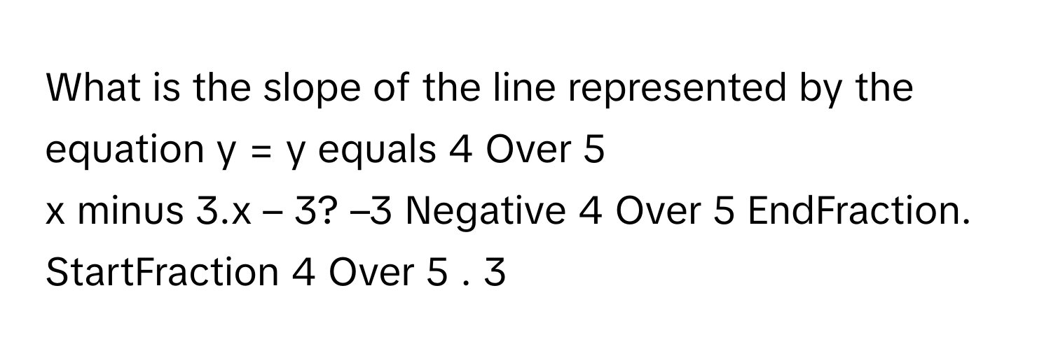 Solved: What is the slope of the line represented by the equation y = y equals 4 Over 5 x minus ...