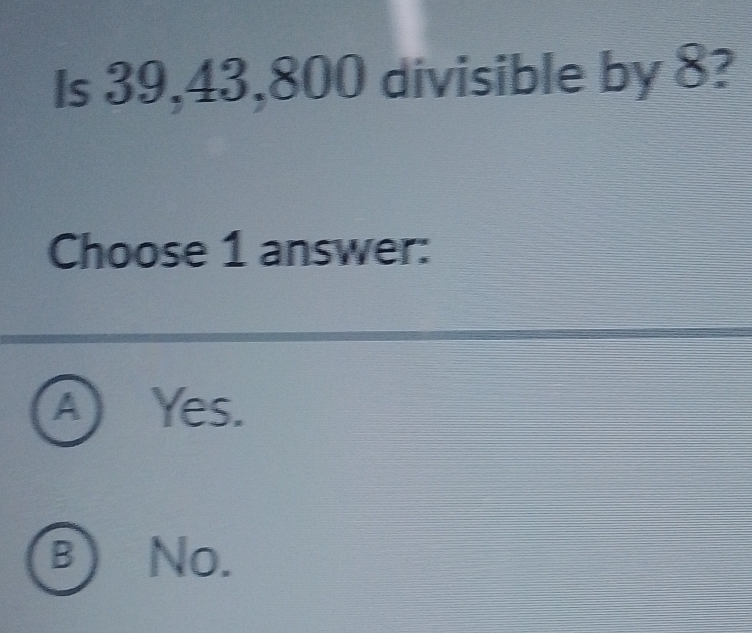 Solved: Is 39, 43, 800 divisible by 8? Choose 1 answer: A) Yes. B) No ...