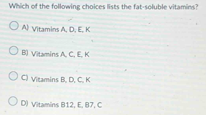 Solved: Which of the following choices lists the fat-soluble vitamins? A) Vitamins A, D; E, K B ...