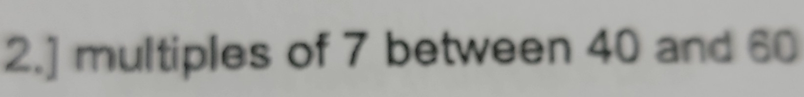 Solved: 2.] multiples of 7 between 40 and 60 [Math]