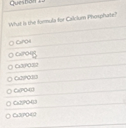 Solved: What is the formula for Calcium Phosphate? CaPO4 Ca(PO4)R Ca3(PO3)2 Ca2(PO3)3 Ca(PO4)3 ...