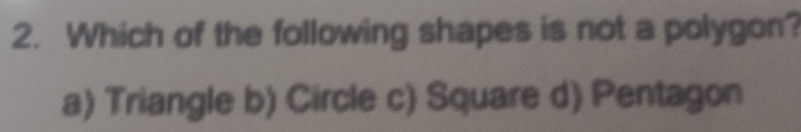Solved: Which of the following shapes is not a polygon? a) Triangle b ...