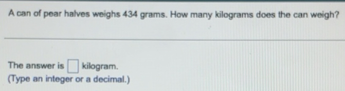 Solved: A can of pear halves weighs 434 grams. How many kilograms does ...