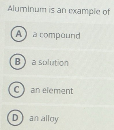 Solved: Aluminum is an example of A a compound B a solution C an ...