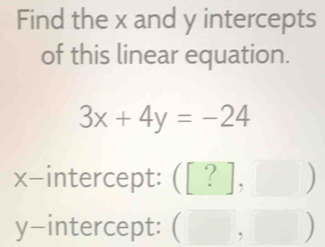 Solved: Find the x and y intercepts of this linear equation. 3x+4y=-24 ...