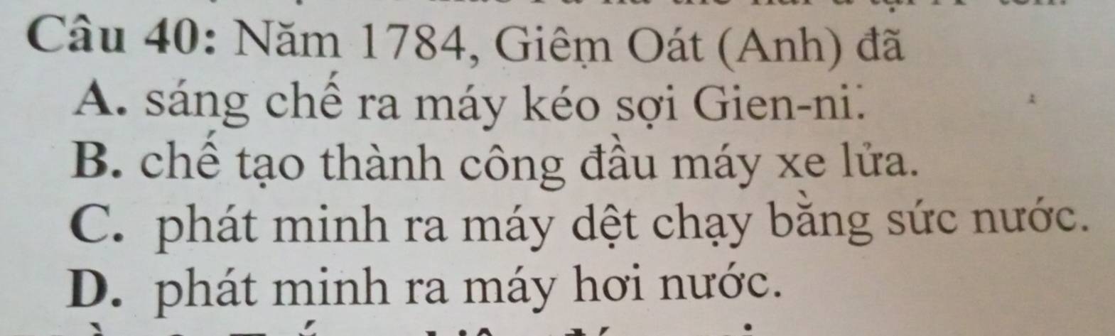 Giải quyết:Năm 1784, Giêm Oát (Anh) đã A. sáng chề ra máy kéo sợi Gien ...