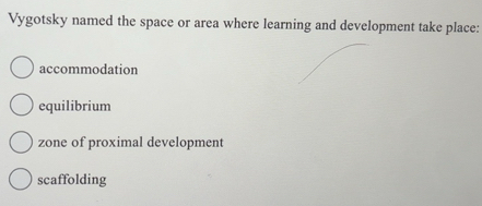 Solved: Vygotsky named the space or area where learning and development ...