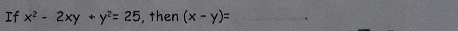 تم الحل:If x^2-2xy+y^2=25 , then (x-y)=