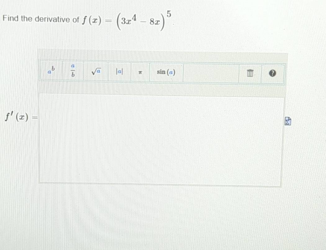 Solved: Find the derivative of f(x)=(3x^4-8x)^5. a^b a/b sqrt(a) |a| π ...