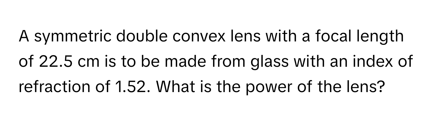 Solved: A symmetric double convex lens with a focal length of 22.5 cm ...