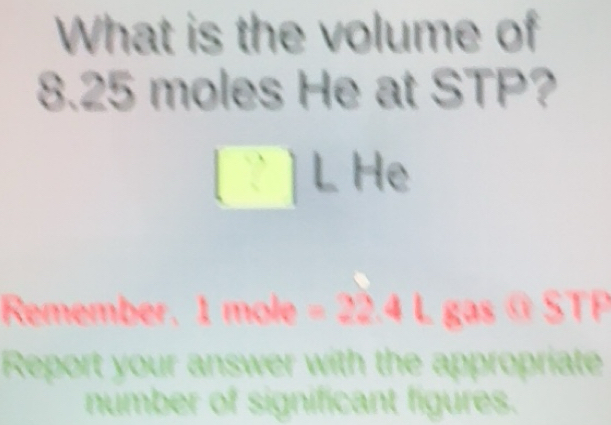 Solved: What is the volume of 8.25 moles He at STP? | ° L He . Remember ...