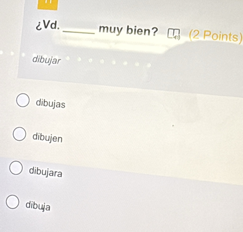 Solved: ¿Vd. _muy bien? (2 Points) dibujar dibujas dibujen dibujara ...