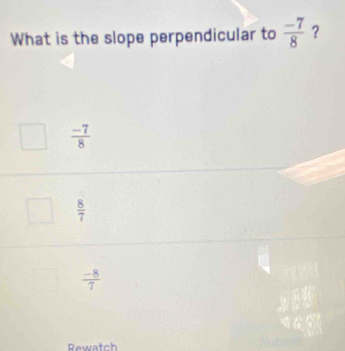 Solved: What is the slope perpendicular to (-7)/8 ? (-7)/8 8/7 (-8)/7 ...