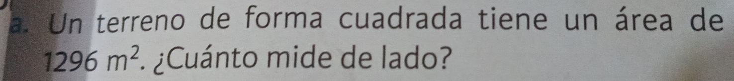 Solved: Un terreno de forma cuadrada tiene un área de 1296m^2 * ¿Cuánto ...