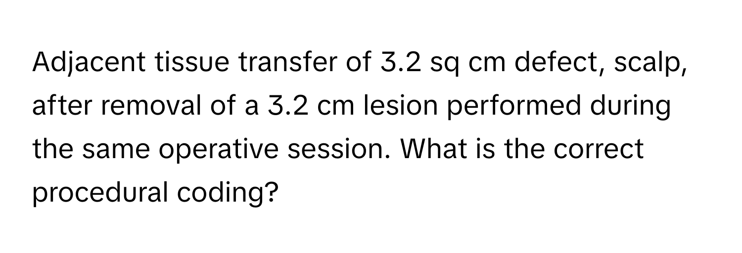Solved: Adjacent tissue transfer of 3.2 sq cm defect, scalp, after ...