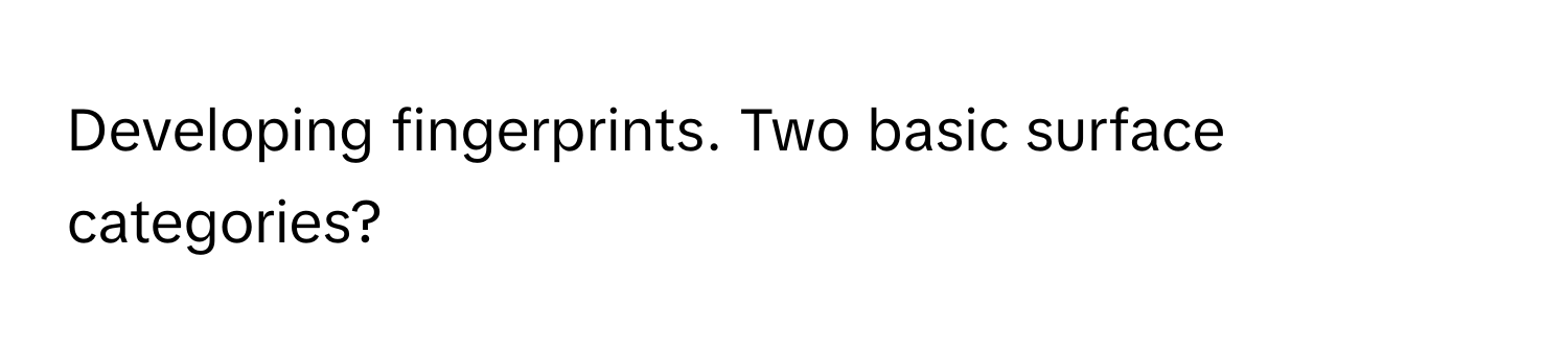 Solved: Developing fingerprints. Two basic surface categories? [Biology]