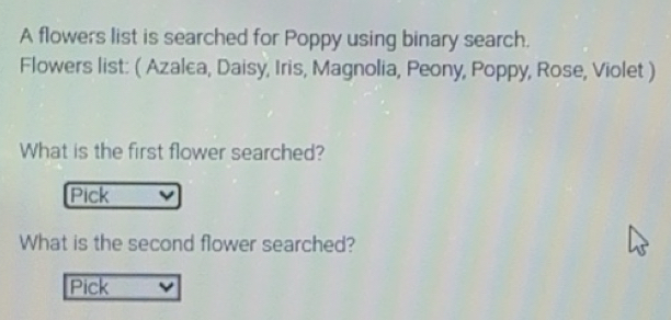 Solved: A flowers list is searched for Poppy using binary search ...
