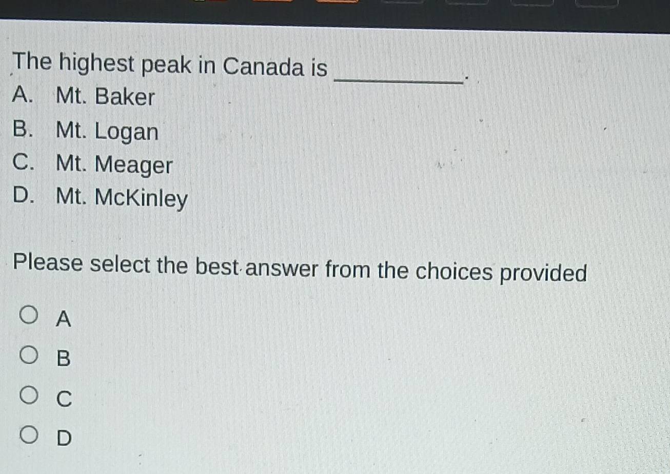 Solved: The highest peak in Canada is A. Mt. Baker B. Mt. Logan C. Mt. Meager D. Mt. McKinley ...