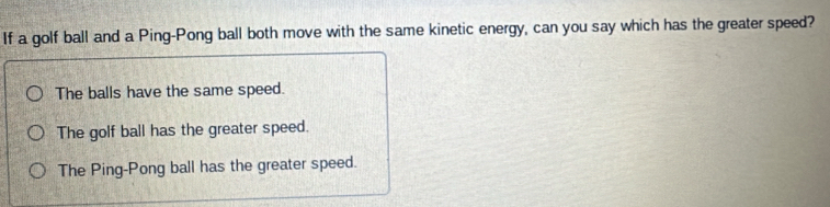 Solved: If a golf ball and a Ping-Pong ball both move with the same kinetic energy, can you say ...