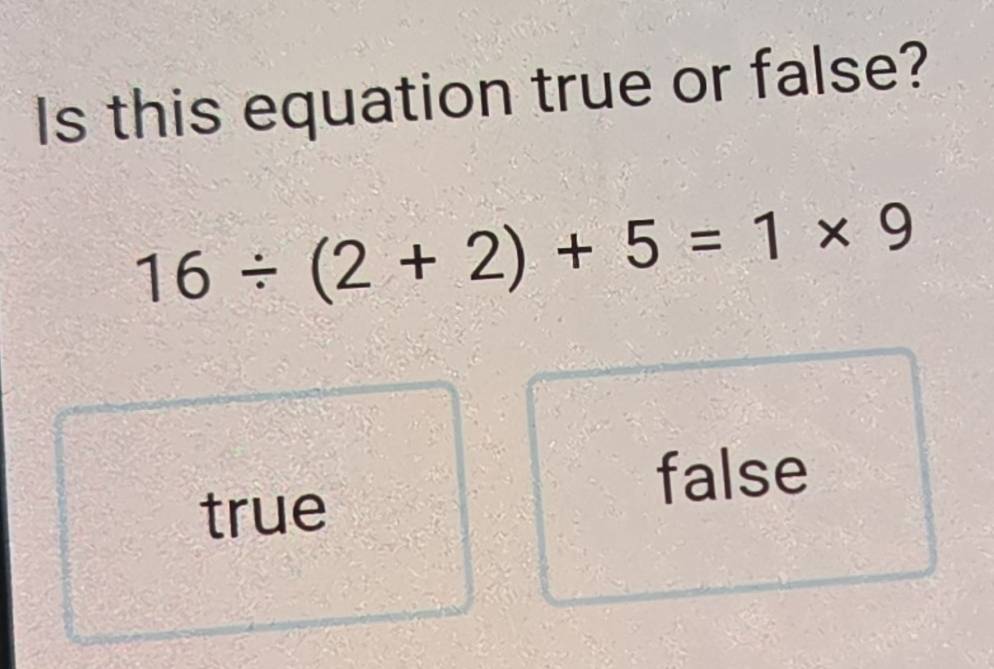 Solved: Is this equation true or false? 16/ (2+2)+5=1* 9 false true [Math]