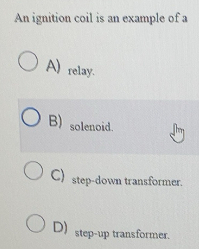 Solved: An ignition coil is an example of a A) relay. B) solenoid. m C ...