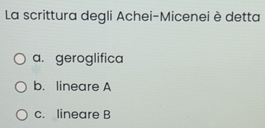Risolto:La scrittura degli Achei-Micenei è detta a. geroglifica b ...