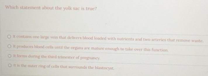 Solved: Which statement about the yolk sac is true? It contains one ...