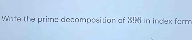 Solved: Write the prime decomposition of 396 in index form [Math]
