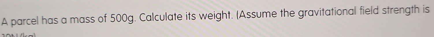 Solved: A parcel has a mass of 500g. Calculate its weight. (Assume the ...