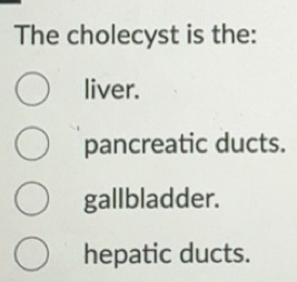 Solved: The cholecyst is the: liver. pancreatic ducts. gallbladder ...