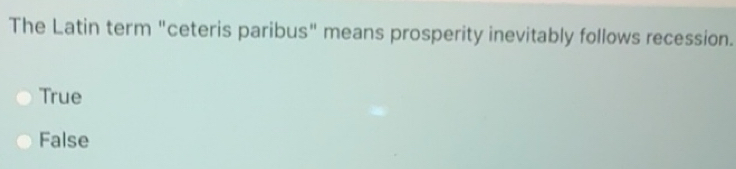Solved: The Latin term "ceteris paribus" means prosperity inevitably ...