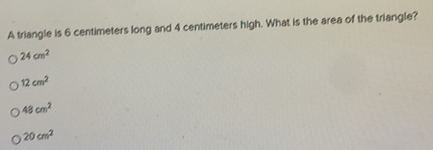 Solved: A triangle is 6 centimeters long and 4 centimeters high. What ...