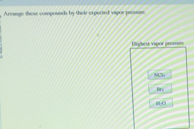 Solved: Arrange these compounds by their expected vapor pressure ...