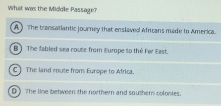 Solved: What was the Middle Passage? A) The transatlantic journey that ...