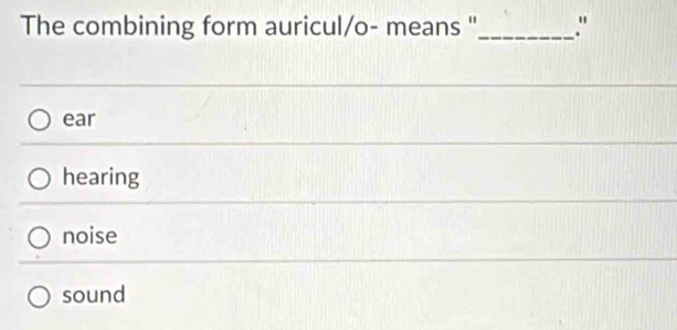 Solved: The combining form auricul/o- means ''_ " ear hearing noise ...