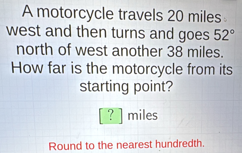 Solved: A motorcycle travels 20 miles west and then turns and goes 52 ...