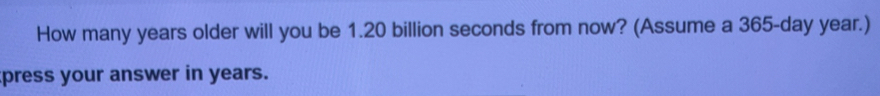 Solved: How many years older will you be 1.20 billion seconds from now ...