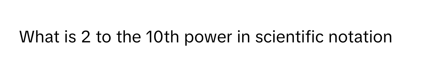 Solved: What is 2 to the 10th power in scientific notation [Math]