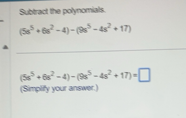 Solved: Subtract the polynomials. (5s^5+6s^2-4)-(9s^5-4s^2+17) _ (5s^5 ...