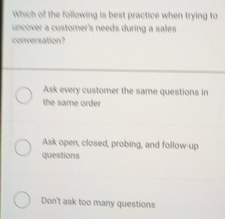 Solved: Which of the following is best practice when trying to uncover a customer's needs during ...