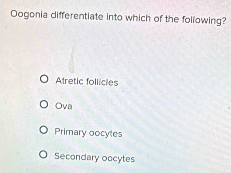 Solved: Oogonia differentiate into which of the following? Atretic ...