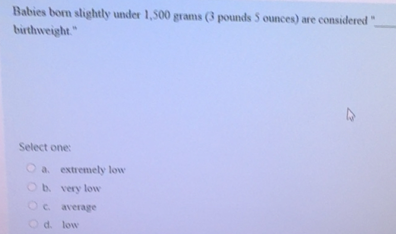 Solved: Babies born slightly under 1,500 grams (3 pounds 5 ounces) are ...