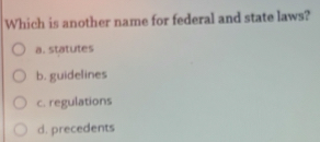 Solved: Which is another name for federal and state laws? a. statutes b ...